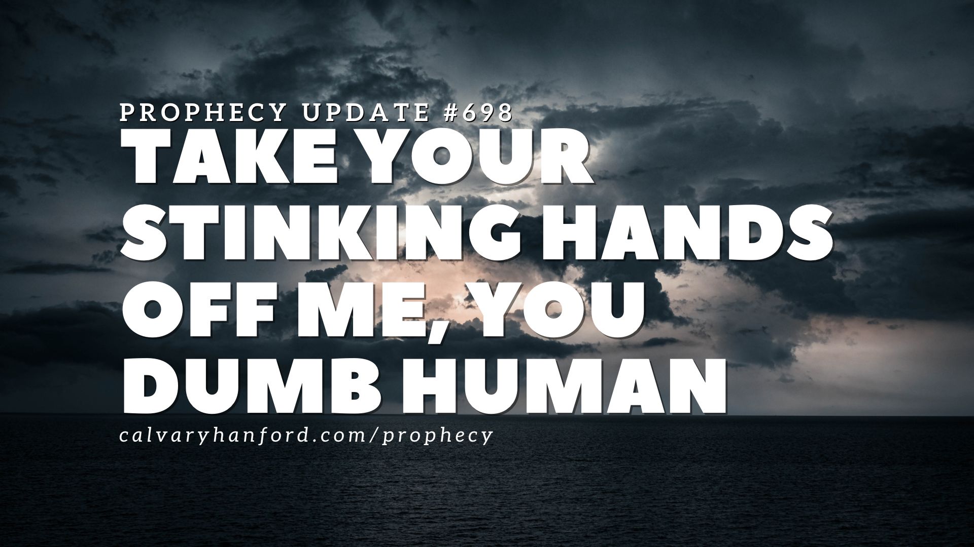 Prophecy Update #698 - Take Your Stinking Hands Off Me, You Dumb Human!